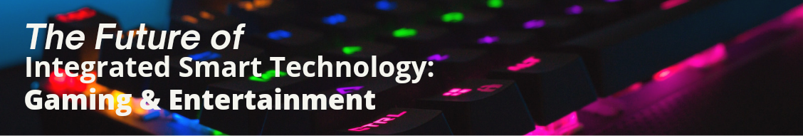 The Future of Integrated Smart Technology: Gaming & Entertainment ...